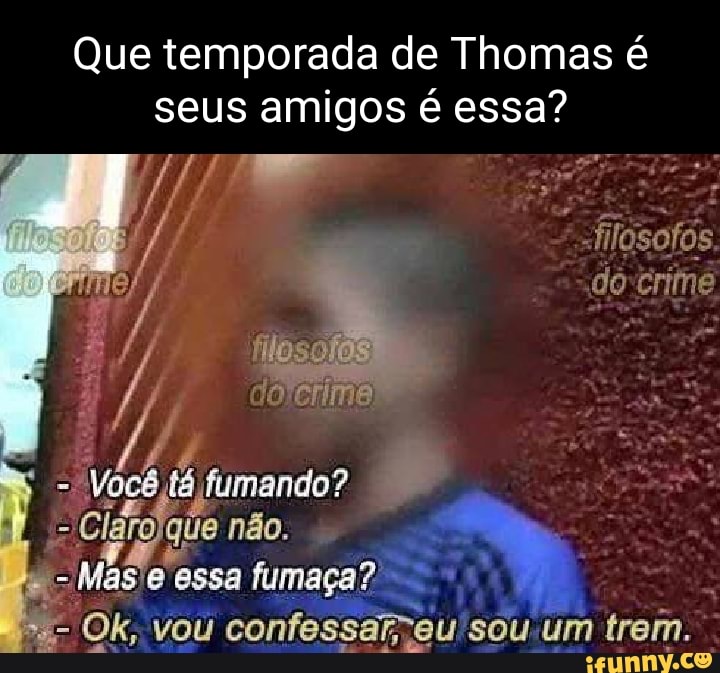 Que temporada de Thomas é seus amigos é essa? al filosofos do crime os ...