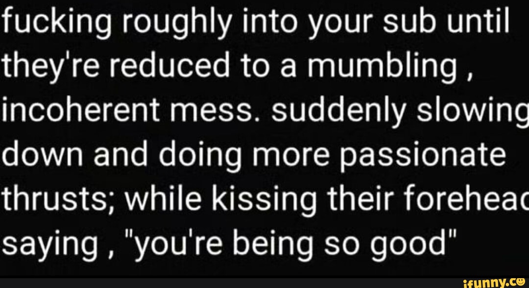 Fucking roughly into your sub until they're reduced to a mumbling ...