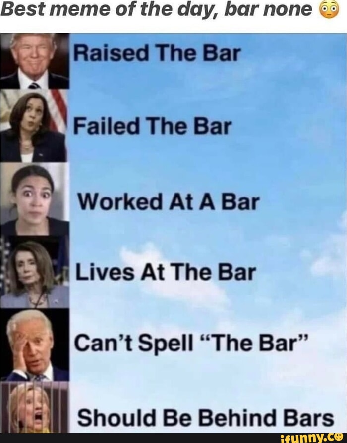 Best meme of the day, bar none Raised The Bar Failed The Bar Worked At ...