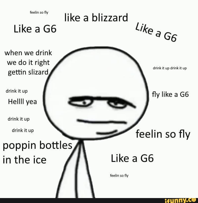 So fly Like a like a blizzard li Ike 5 when we drink we do it right ...