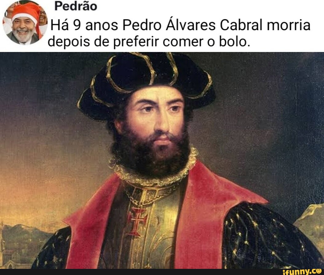 Pedrão Há 9 anos Pedro Álvares Cabral morria depois de preferir comer o ...
