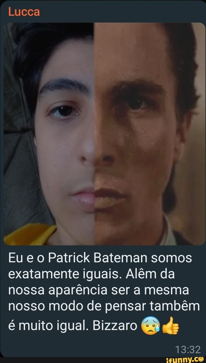 Lucca Eu e o Patrick Bateman somos exatamente iguais. Alêm da nossa aparência ser a mesma nosso ...