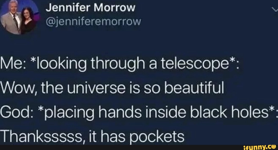 Me: *looking through a telescope": Wow, the universe is so beautiful ...
