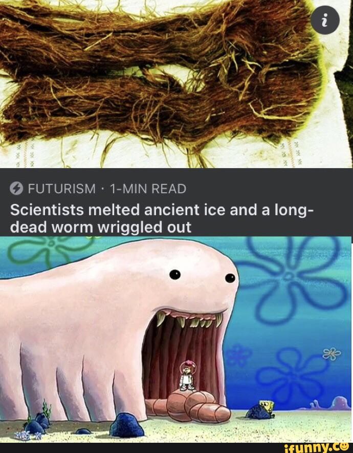 FUTURISM 1-MIN READ Scientists melted ancient ice and a long- dead worm ...