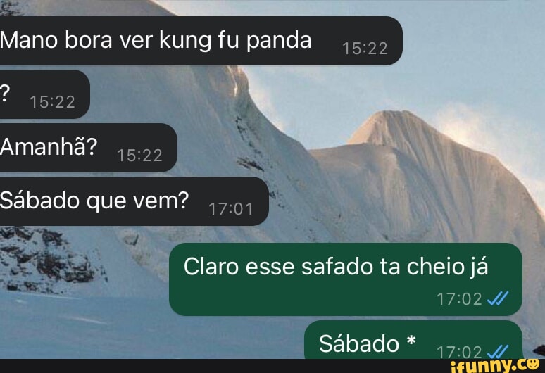 Mano bora ver kung fu panda Amanhã? Sábado que vem? Claro esse safado ta cheio já Sábado 47 ...