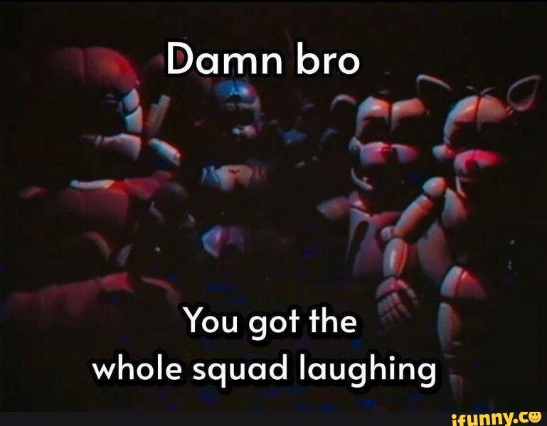 Damn bro You got the whole squad laughing - iFunny Brazil