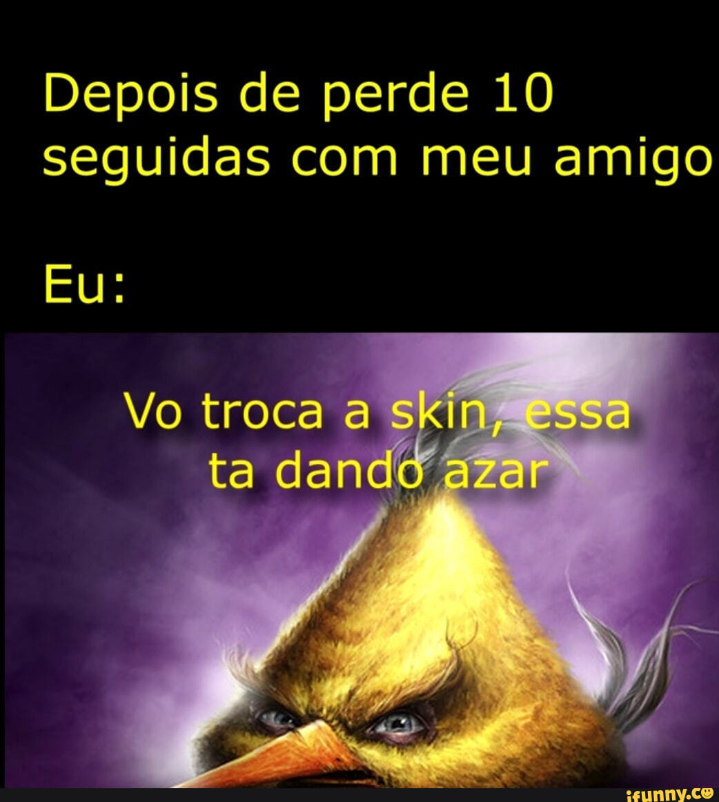 Skin sempre dá azar - Depois de perde 10 seguidas com meu amigo Eu: Vo ...