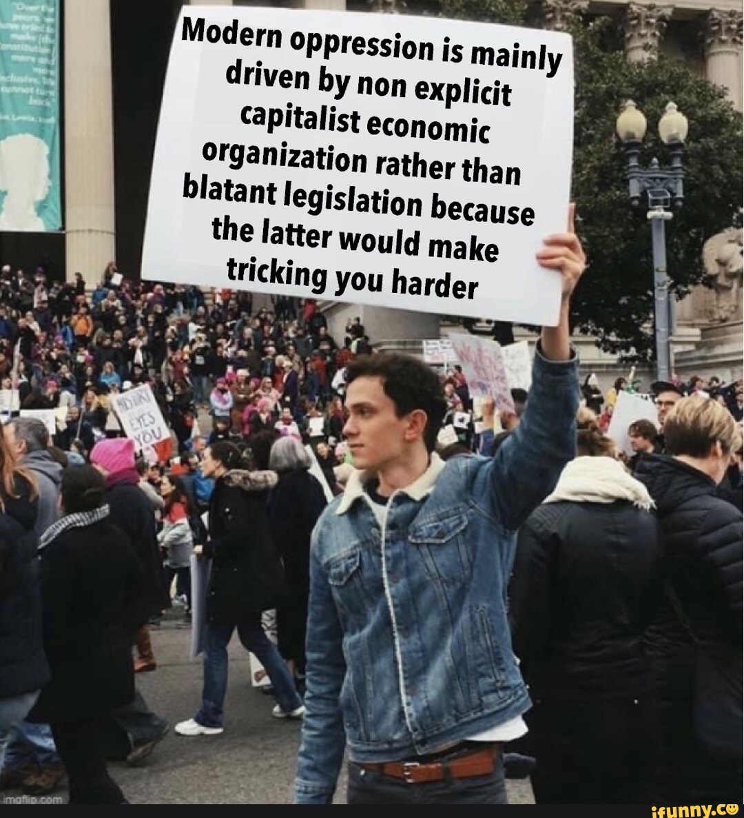 Modern Oppression is mainly driven by non explicit capitalist economic ...