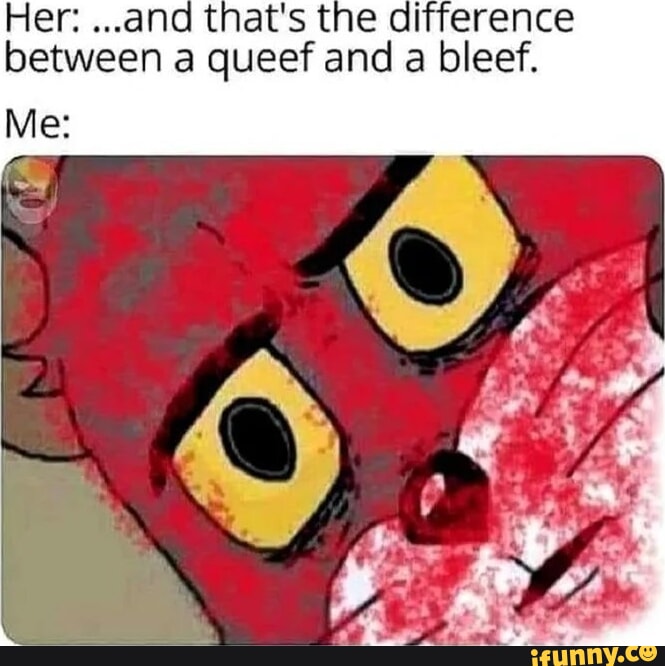 Her: ...and that's the di between a queef and a bleef. Me: - iFunny Brazil