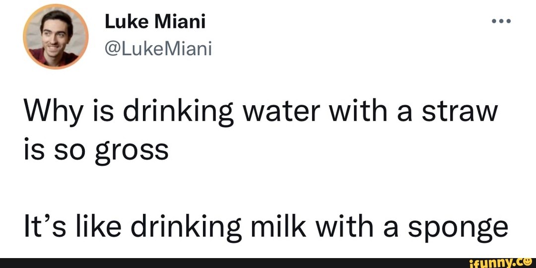 Luke Miani @LukeMiani Why is drinking water with a straw is SO gross It ...
