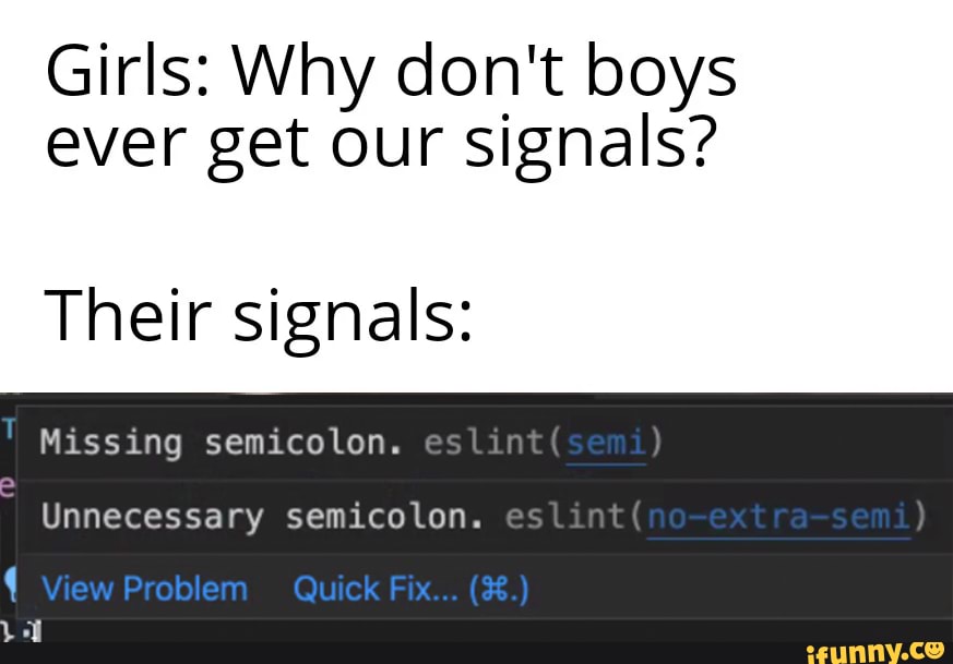 Girls: Why don't boys ever get our signals? Their signals: Missing semicolon. eslint ...