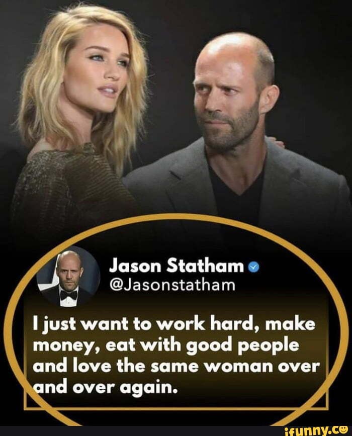 Jason Statham @Jasonstatham just want to work hard, make money, eat ...