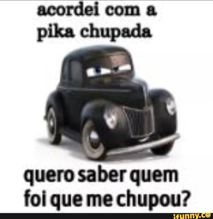 Acordei com pika chupada quero saber quem foi que me chupou? - iFunny ... Acordei com pika chupada quero saber quem foi que me chupou? - iFunny ...