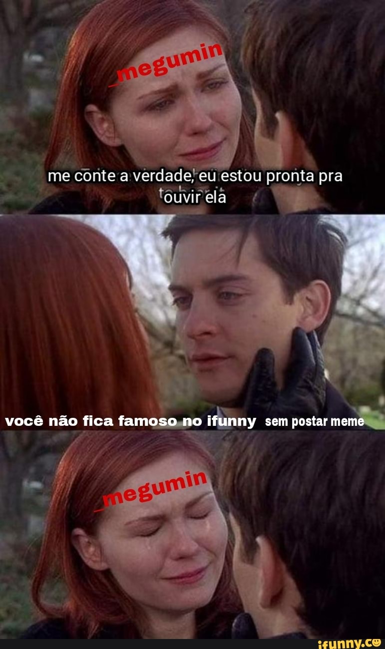 Me conte a verdade, eu estou pronta pra ouvir ela você não fica famoso ...