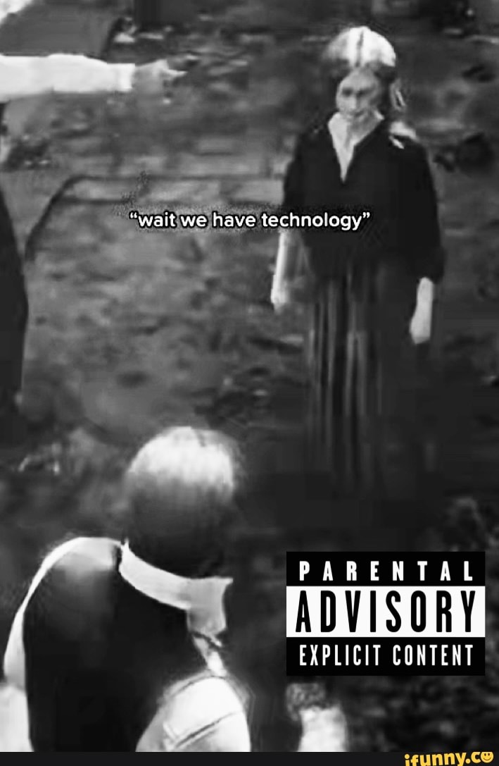 "wait we have technology" PARENTAL ADVISORY EXPLICIT CONTERT - iFunny ...