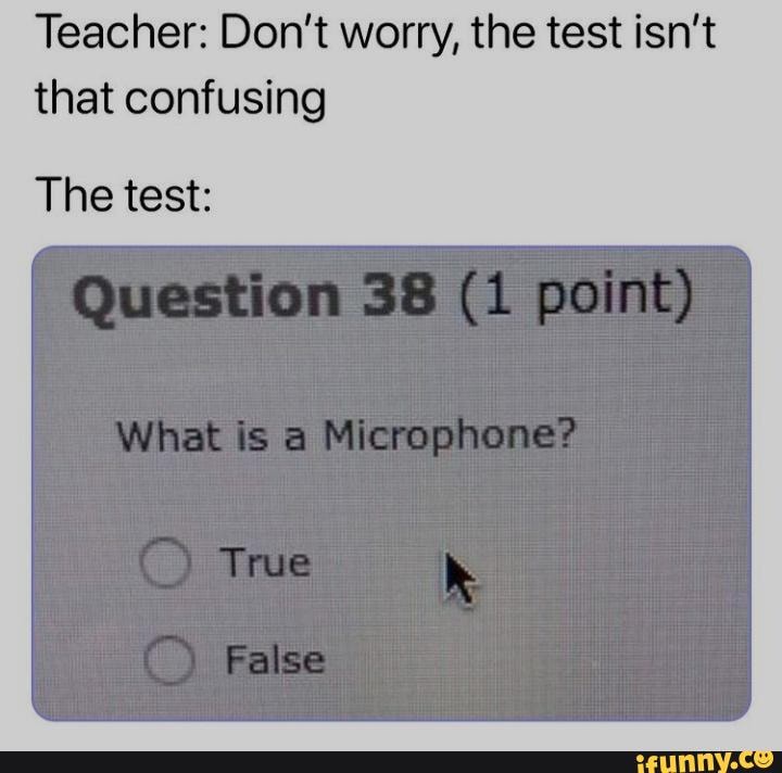 So true??? - Teacher: Don't worry, the test isn't that confusing The ...