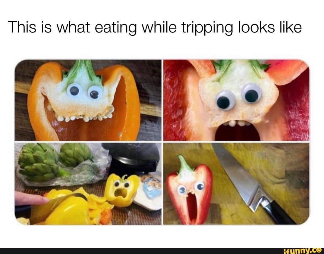 This is what eating while tripping looks like - iFunny Brazil