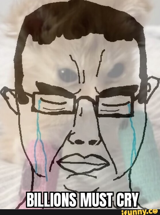 BILLIONS MUST CRY - iFunny Brazil