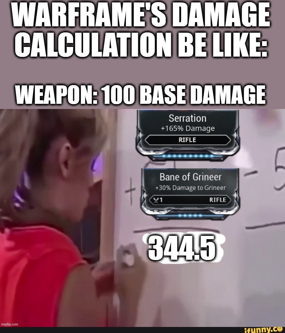 WARFRAME'S DAMAGE CALCULATION BE LIKE: WEAPON: 100 BASE DAMAGE ...