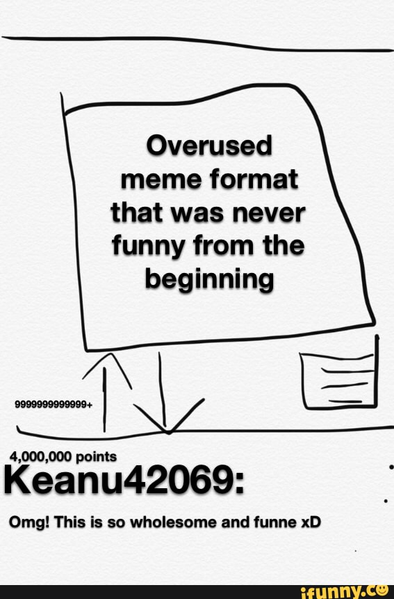 Overused meme format that was never funny from the beginning Omg! This ...