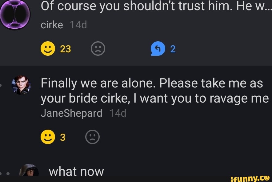 Of course you shouldn't trust him. He w... cirke 23 2 Finally we are ...