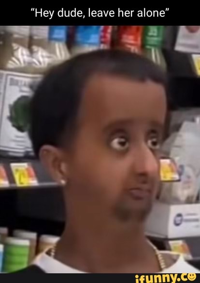 "Hey dude, leave her alone" - iFunny Brazil