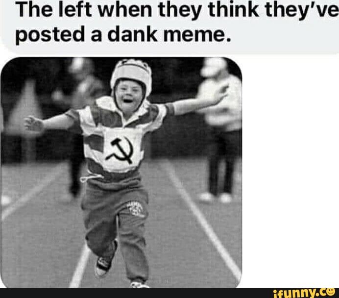 The left when they think they've posted a dank meme. - iFunny Brazil