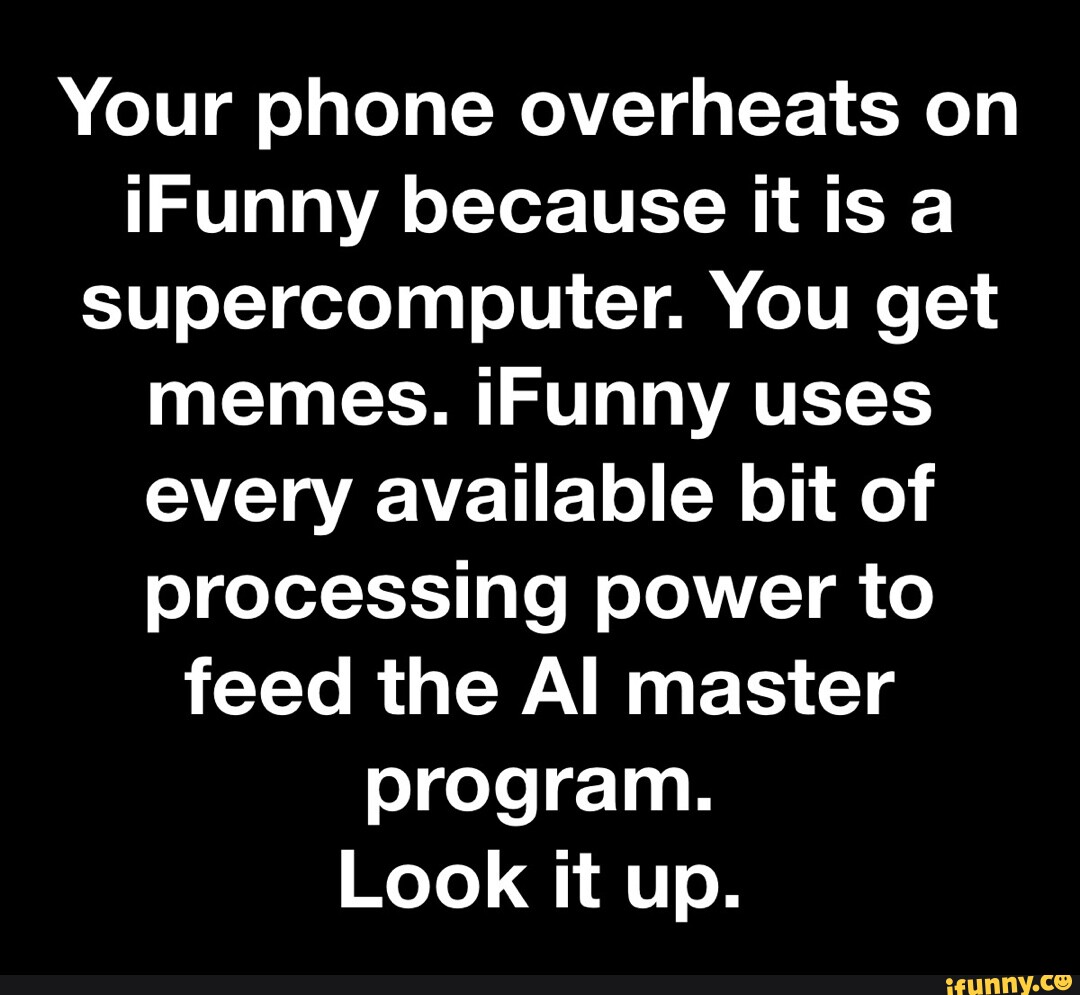 Your phone overheats on iFunny because it is a supercomputer. You get memes. iFunny uses every ...
