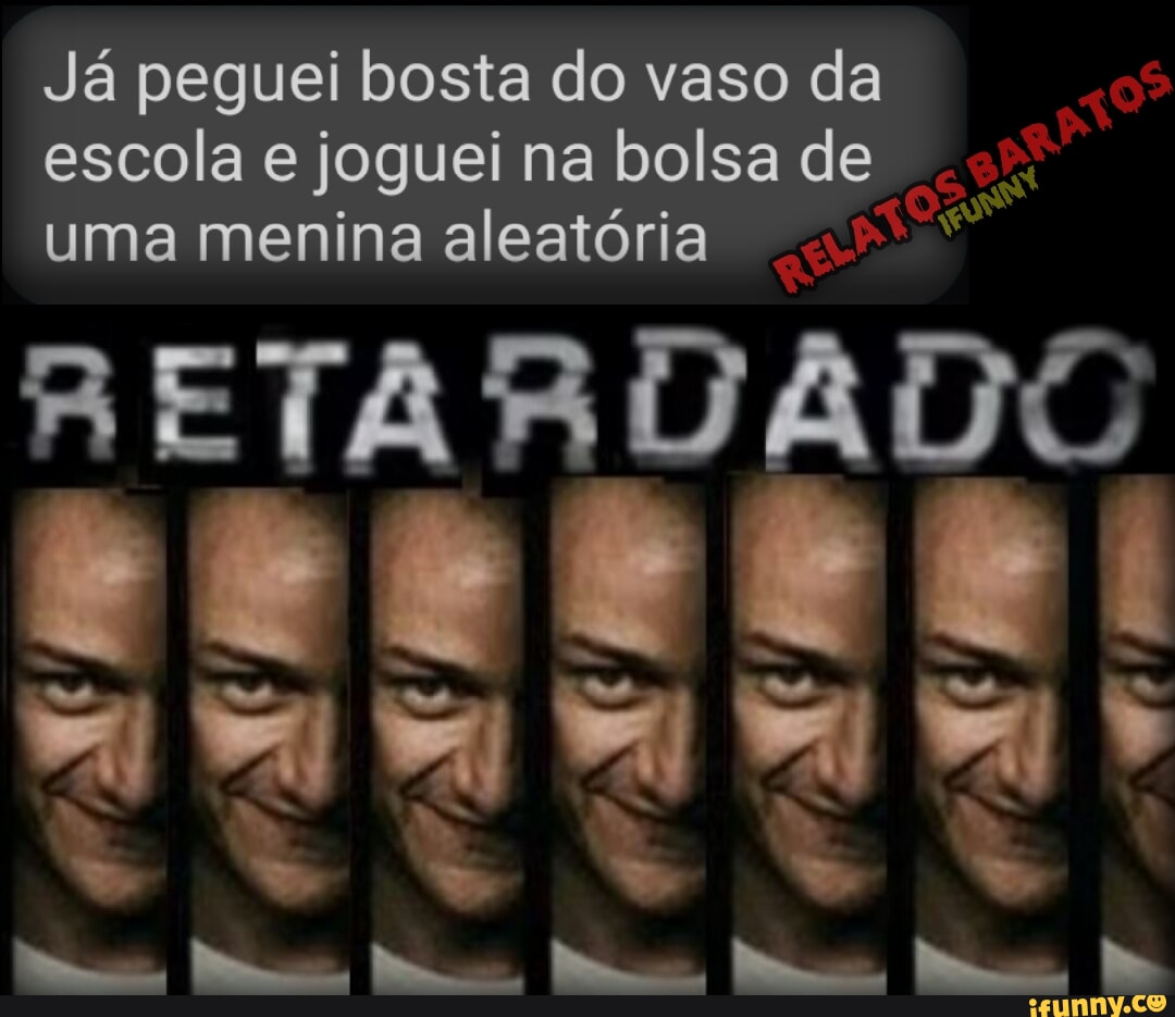 Já peguei bosta do vaso da escola e joguei na bolsa de uma menina ...