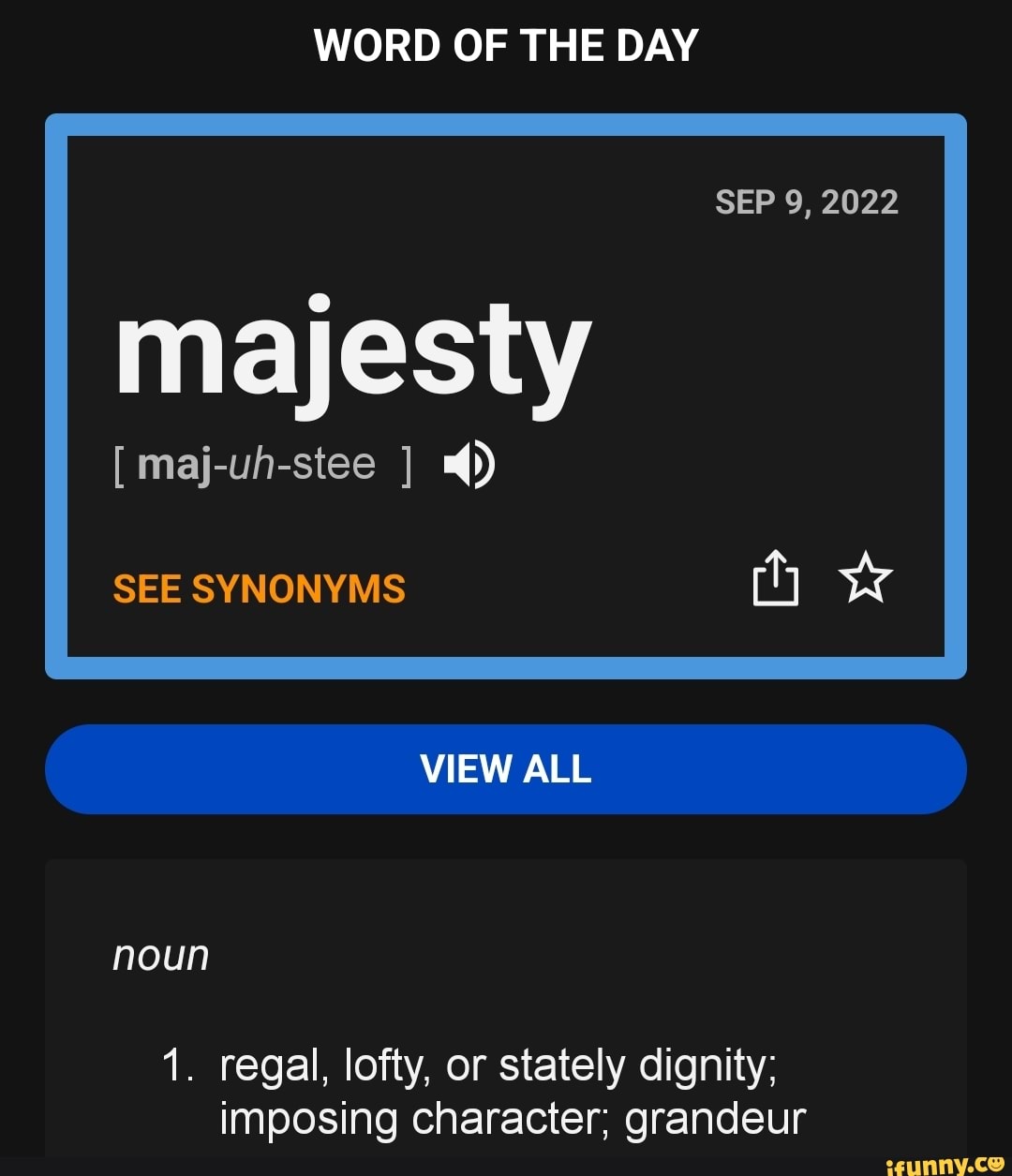 WORD OF THE DAY SEP 9, 2022 majesty [ maj-uh-stee ] SEE SYNONYMS (ty VIEW ALL noun 1. regal ...