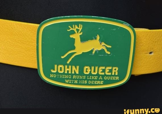 JOHN GUEER NOTHING RUNS LIKE A QUEER WITH HIS DEERE - iFunny Brazil
