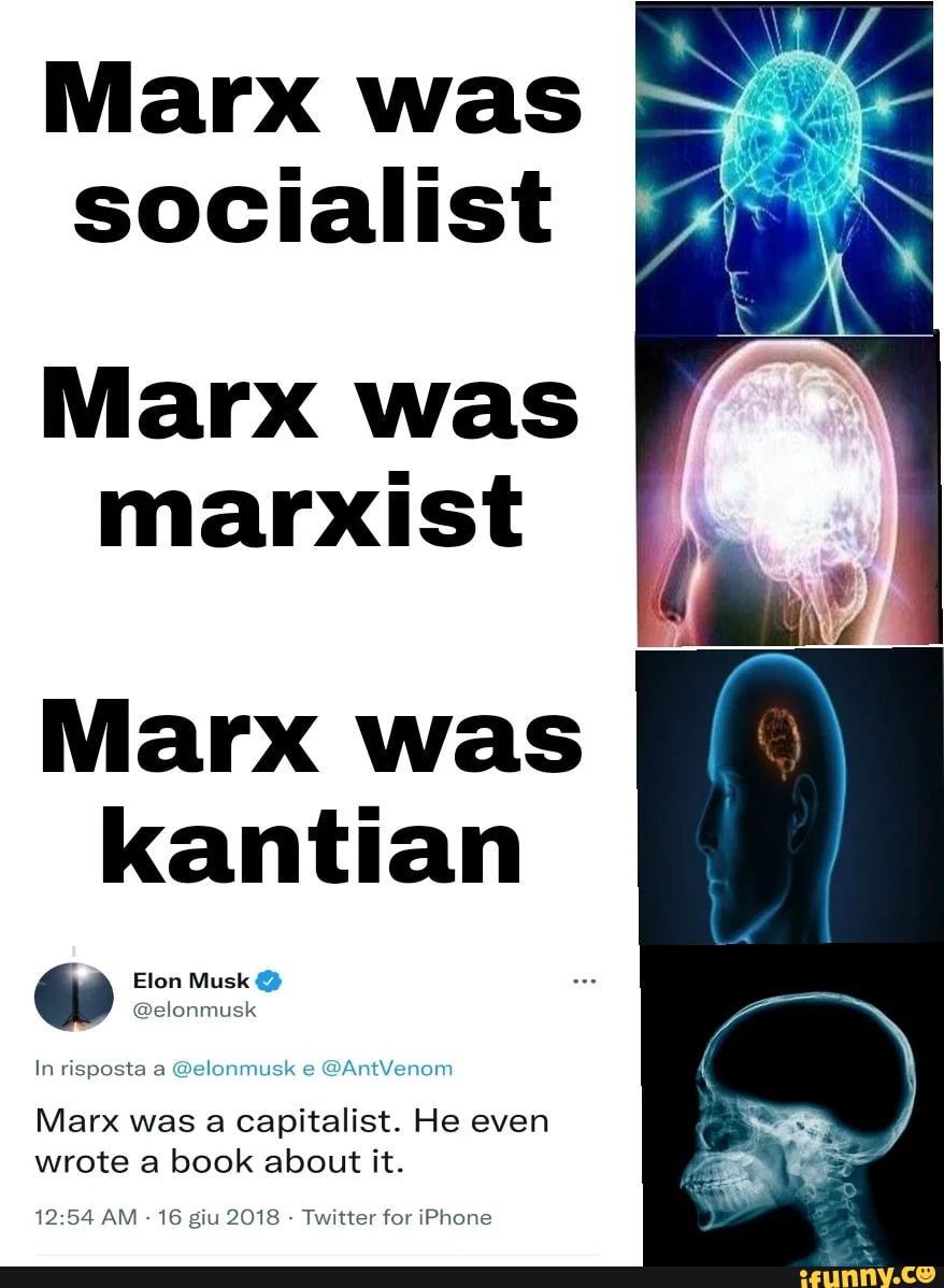 Marx was socialist Marx was marxist Marx was kantian Elon Musk ...