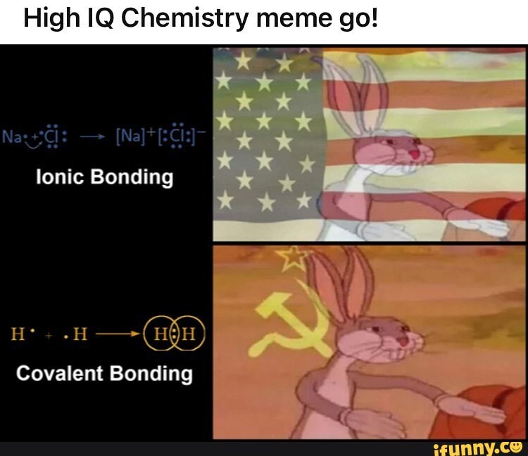 High IQ Chemistry meme go! WW lonic Bonding Covalent Bonding - iFunny ...