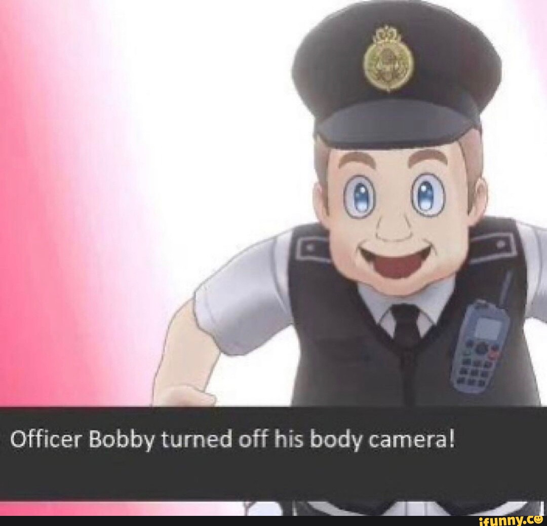 Officer Bobby turned off his body camera! - iFunny Brazil