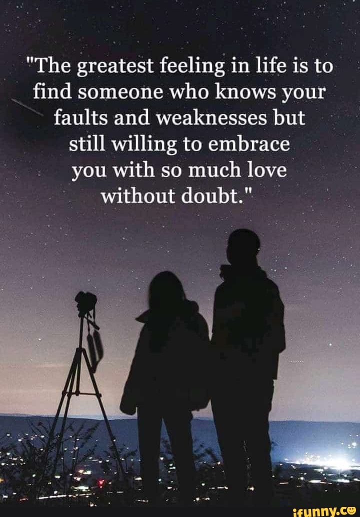 "The greatest feeling in life is to find someone who knows your faults ...