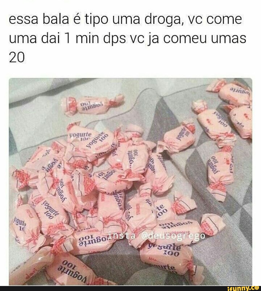 Essa bala é tipo uma droga, vc come uma dai min dps vc ja comeu umas 20 ...
