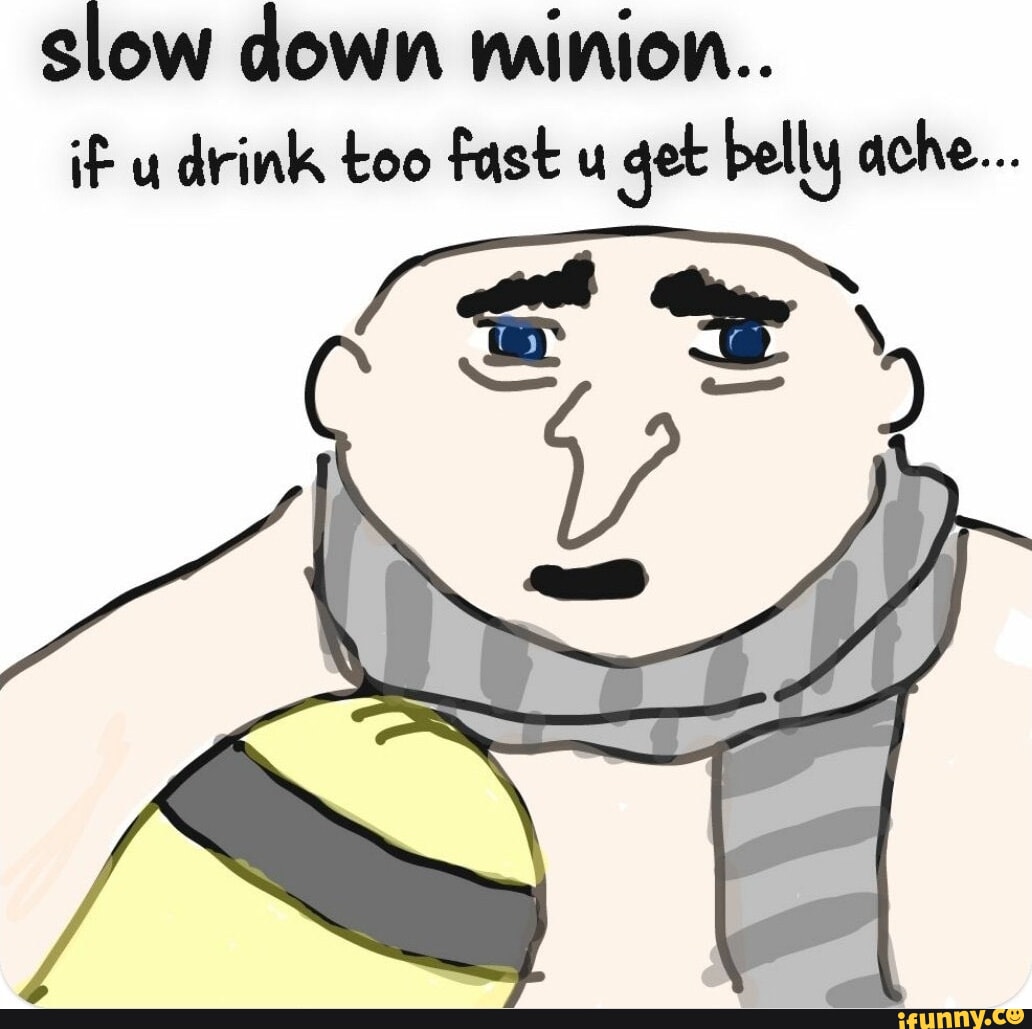 Slow down minion.. if u drink too fast u get belly ache... - iFunny Brazil
