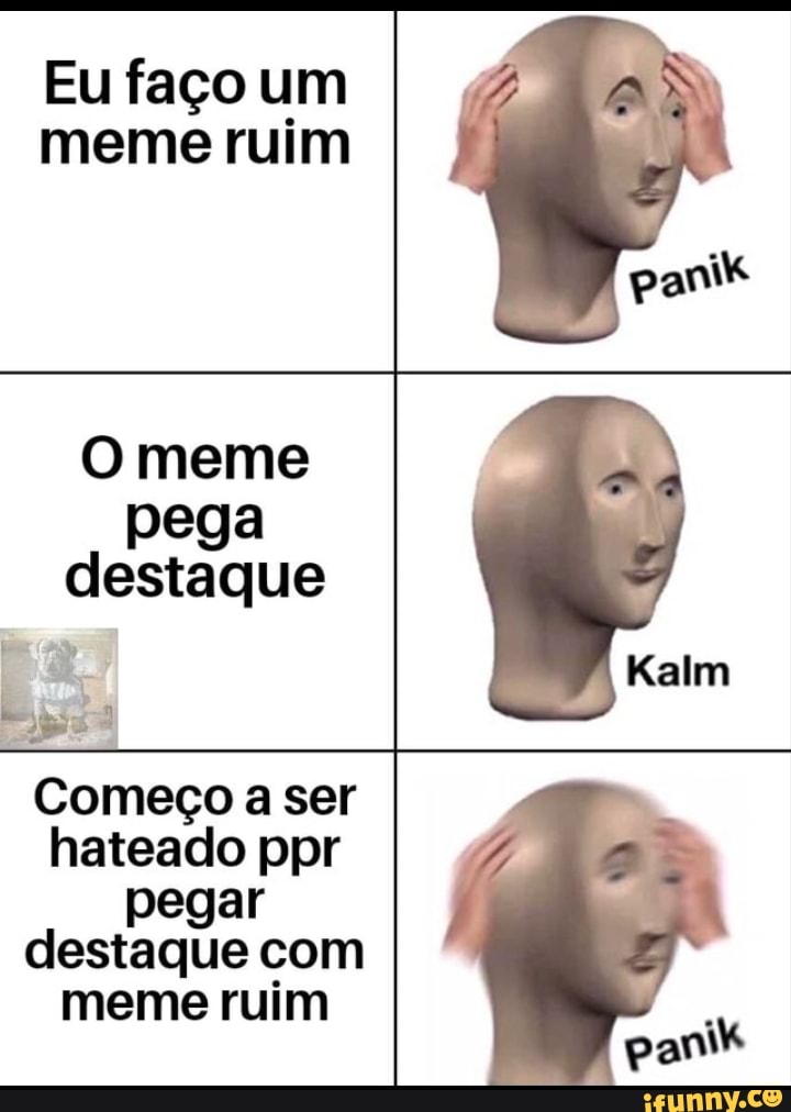 Eu faço um meme ruim O meme pega destaque Começo a ser hateado ppr ...