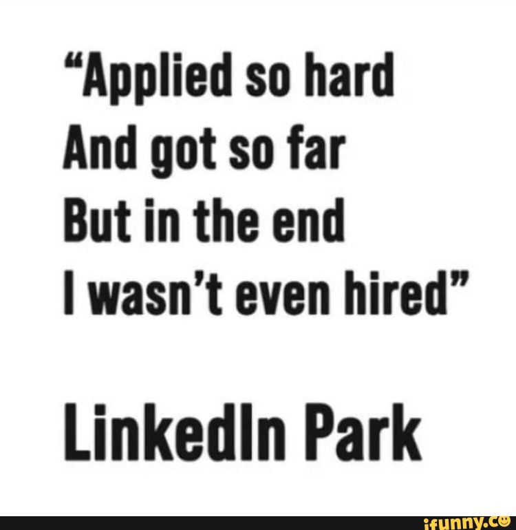 "Applied so hard And got so far But in the end I wasn't even hired" LinkedIn Park - iFunny Brazil