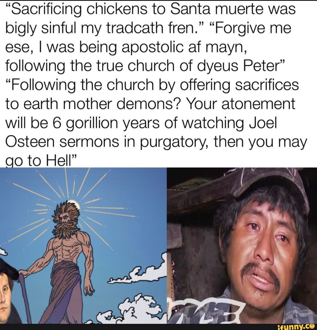 "Sacrificing chickens to Santa muerte was bigly sinful my tradcath fren ...