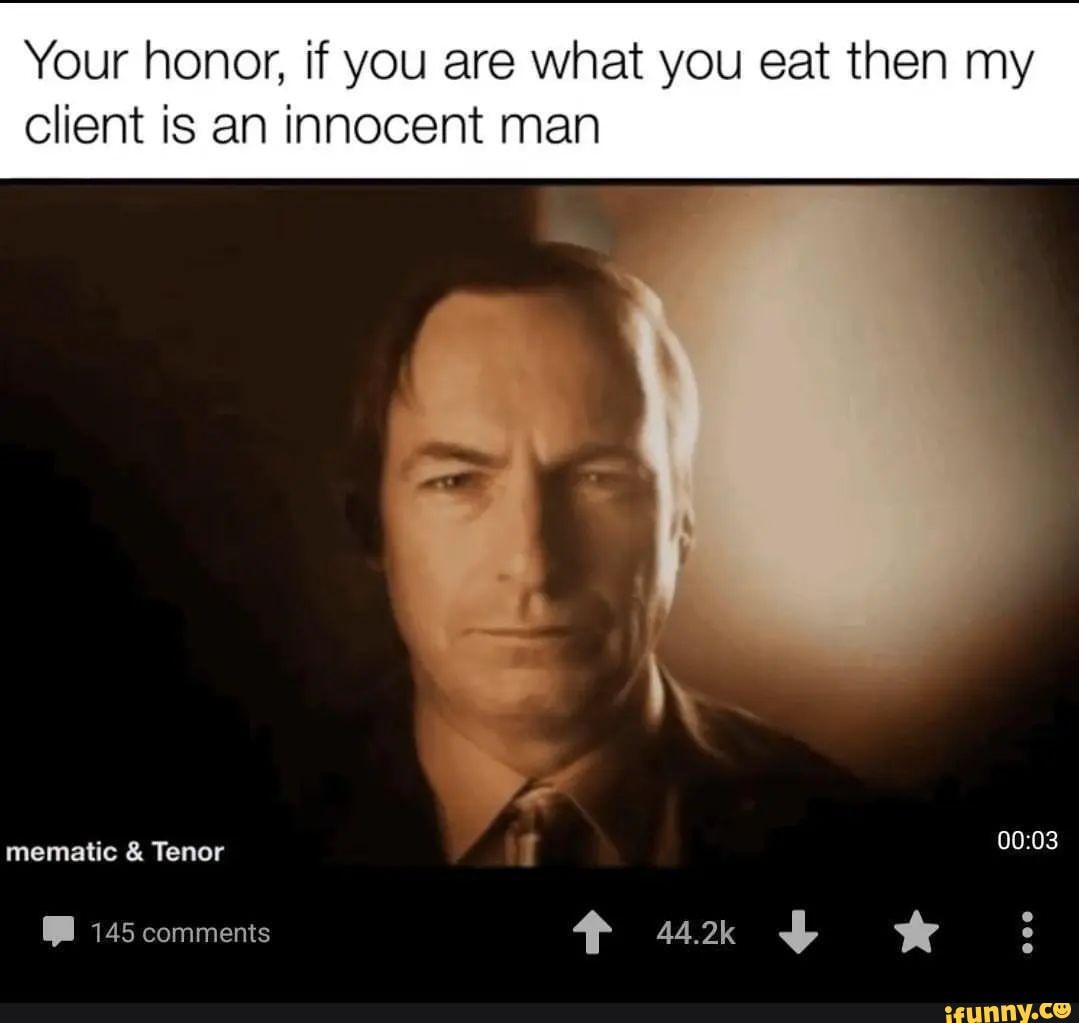 Your honor, if you are what you eat then my client is an innocent man ...