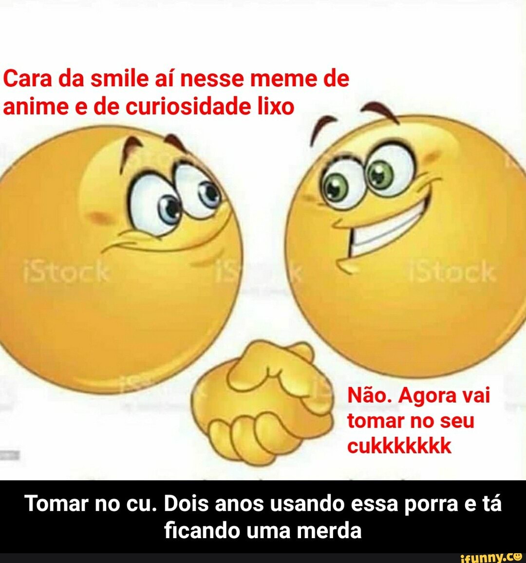 Cara da smile aí nesse meme de anime e de curiosidade lixo Não. Agora ...