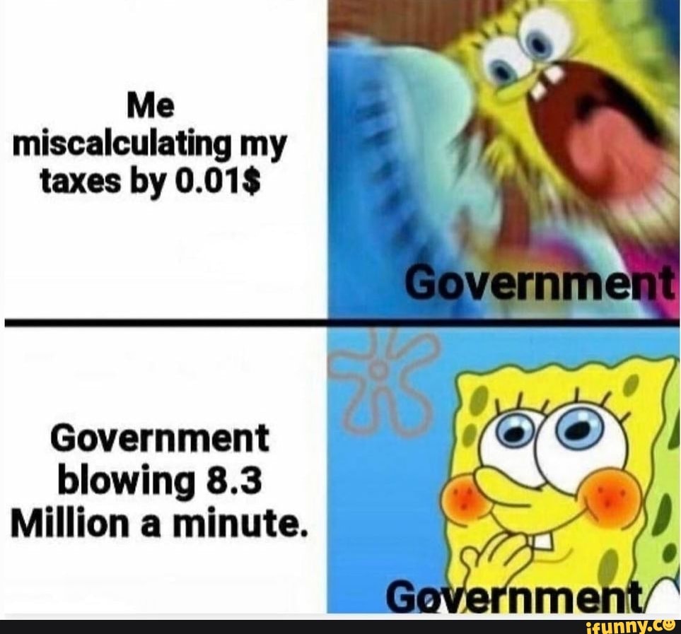 Me miscalculating my taxes by 0.01$ Government blowing 8.3 Million a ...