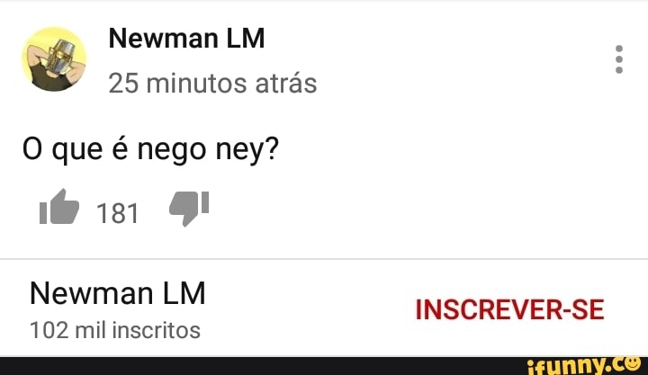 Newman LM O que é nego ney? À Newman LM INSCREVER-SE 102 mil inscritos ...