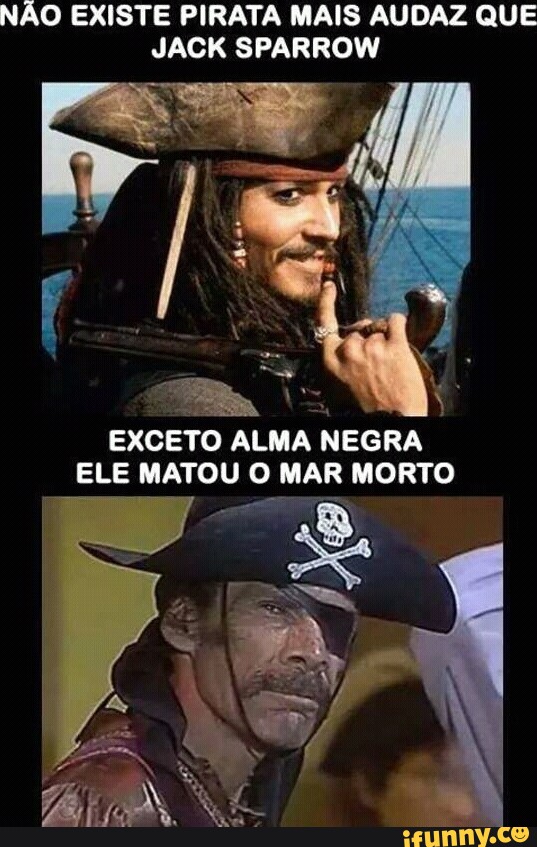 NÃO EXISTE PIRATA MAIS AUDAZ QUE JACK SPARROW EXCETO ALMA NEGRA ELE ...