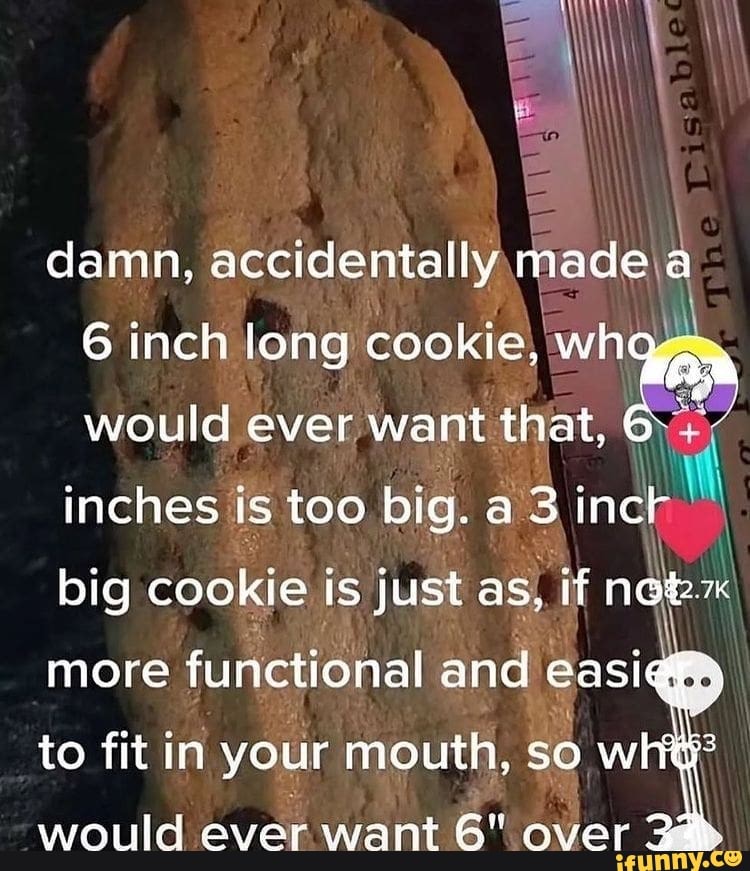 Damn, accidentally made a 6 inch long cookie, would ever want that ...